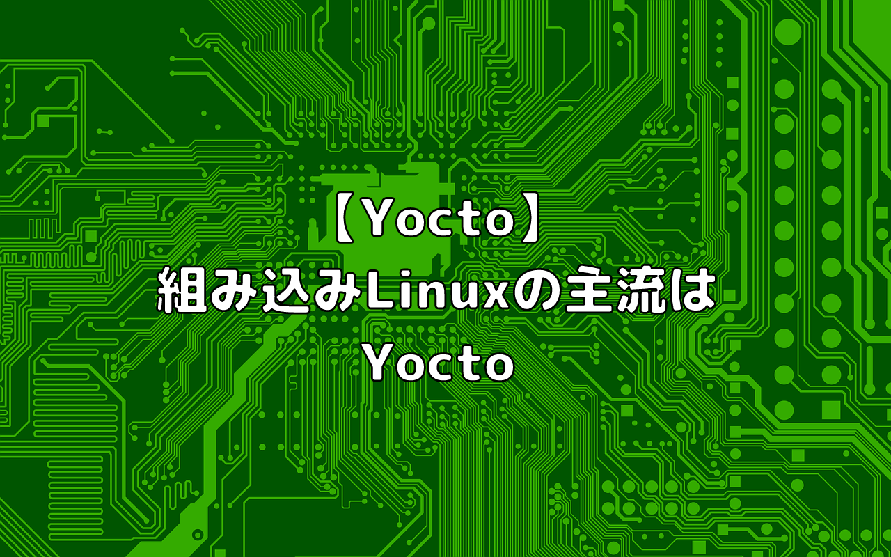 【Yocto】組み込みLinuxの主流はYocto | 一気に概要を把握する | ペイヴメントのエンジニア塾